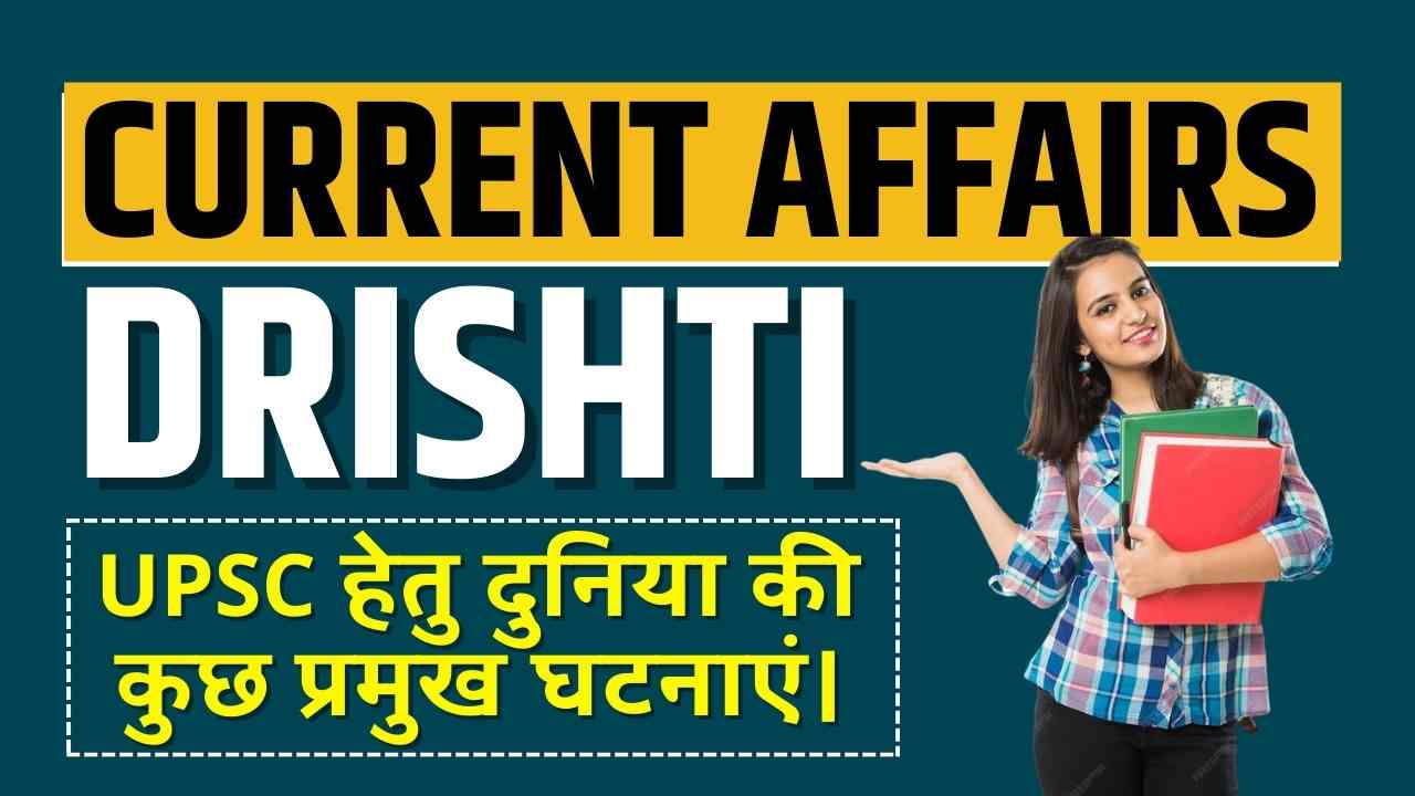 Drishti Current Affairs :UPSC हेतु दुनिया की कुछ प्रमुख घटनाएं।