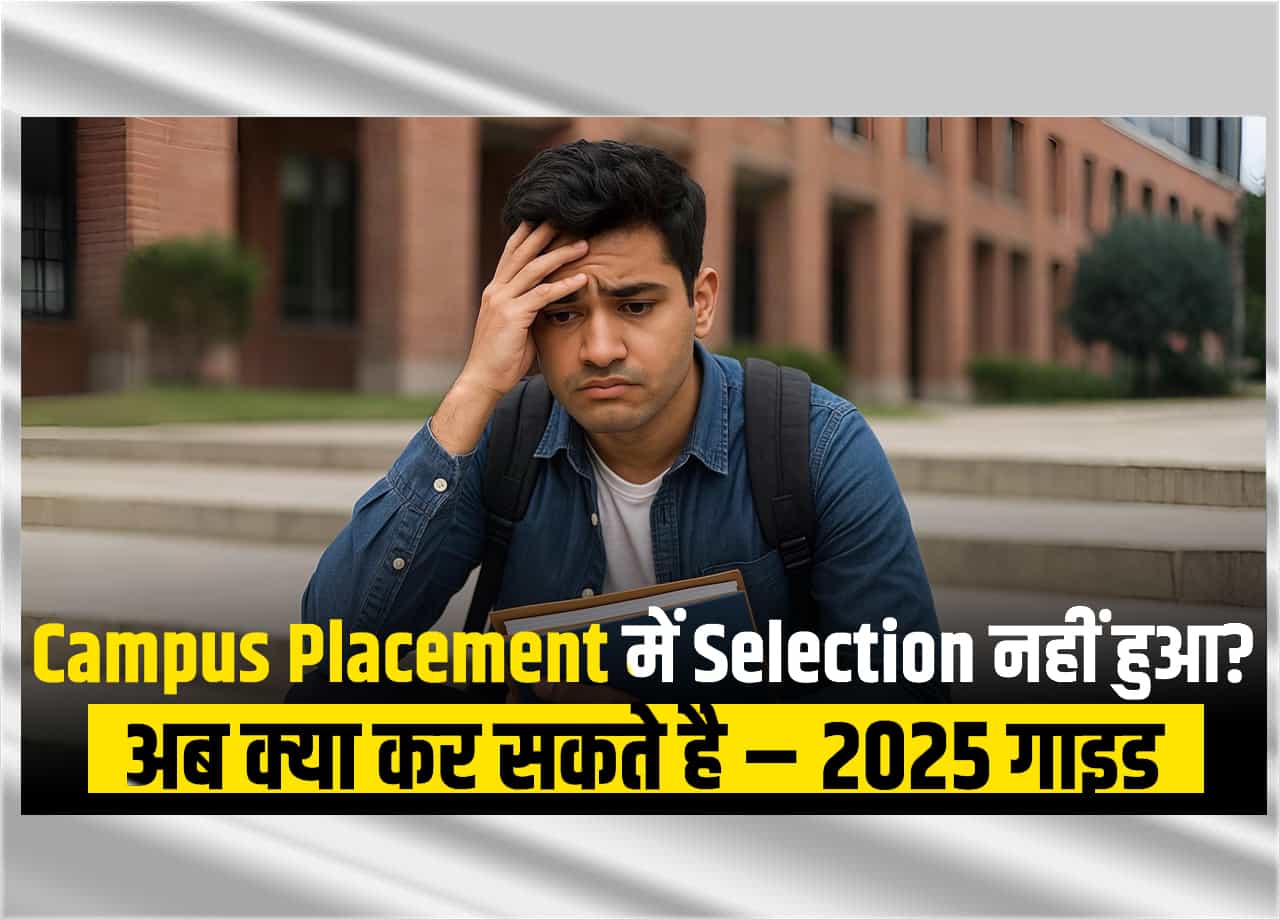 Campus Placement में Selection नहीं हुआ? जानिए अब क्या कर सकते है ...